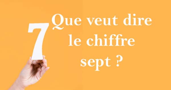 Que signifie le chiffre 7 ? | Que veut dire