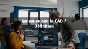 CAO : Définition de la Conception Assistée par Ordinateur | Que veut dire